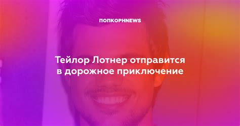 Тейлор Лотнер отправится в дорожное приключение