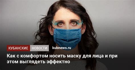 Как с комфортом носить маску для лица и при этом выглядеть эффектно